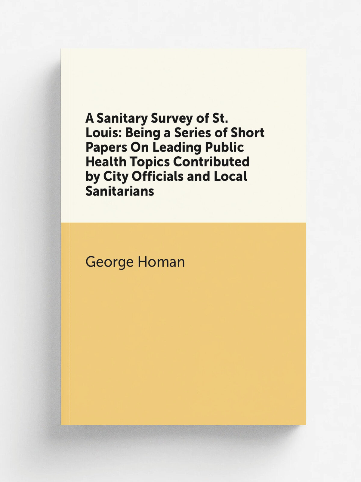 A Sanitary Survey of St. Louis: Being a Series of Short Papers On Leading Public Health Topics Contributed by City Officials and Local Sanitarians | …