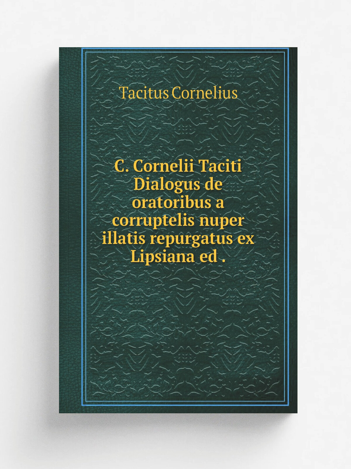 C. Cornelii Taciti Dialogus de oratoribus a corruptelis nuper illatis repurgatus ex Lipsiana ed . | Tacitus Cornelius | 1830 | Ex Officina Gessnerian…