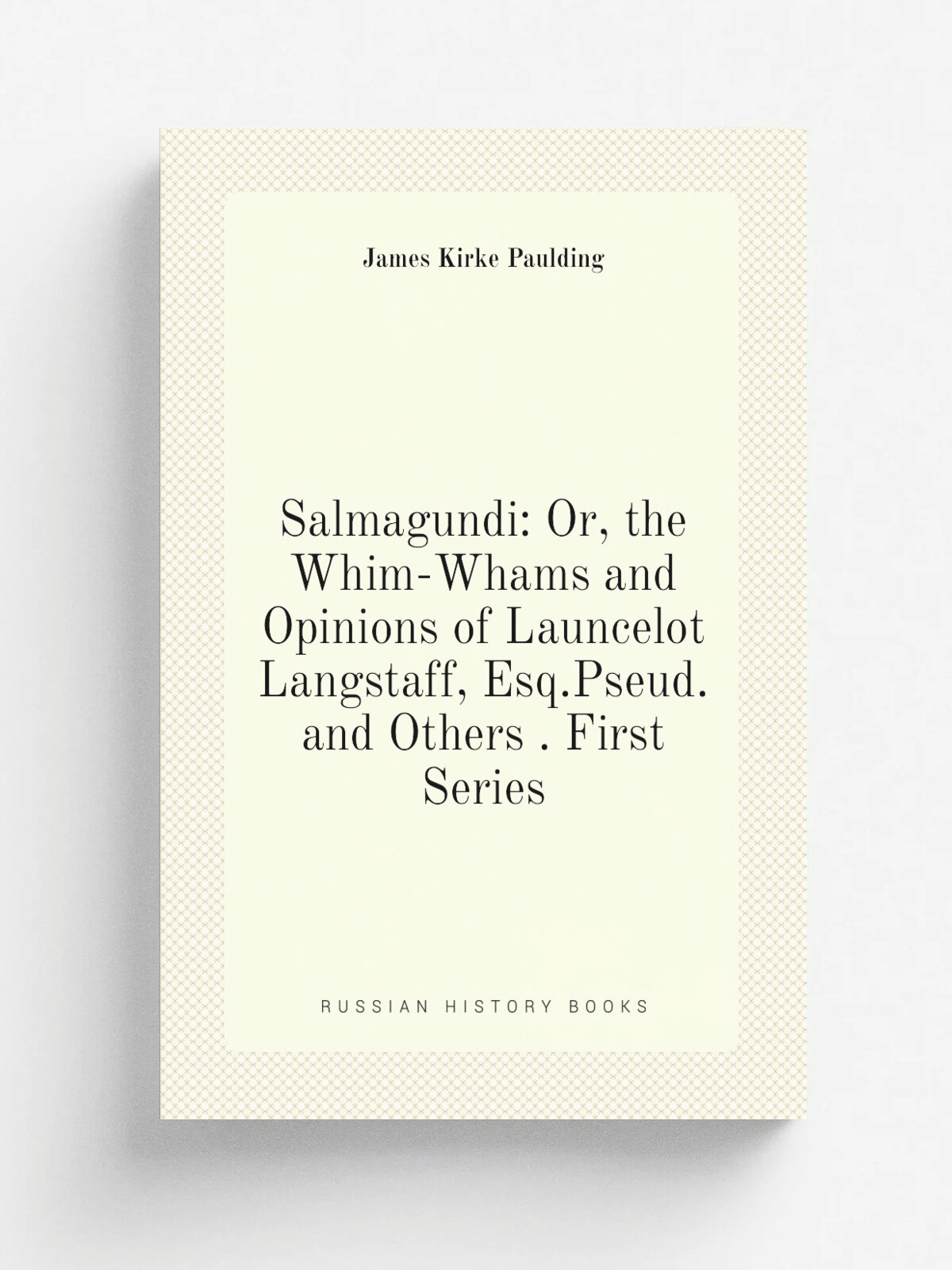 Salmagundi: Or, the Whim-Whams and Opinions of Launcelot Langstaff, Esq.Pseud. and Others . First Series | Paulding James Kirke | Репринт
