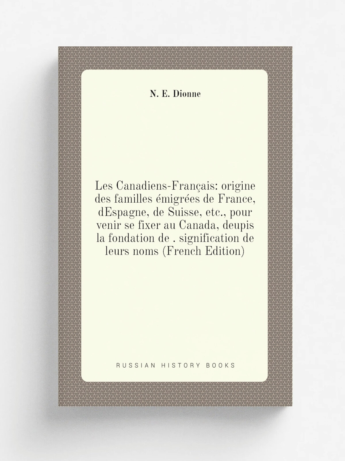 Les Canadiens-Fran. ais: origine des familles .migr.es de France, dEspagne, de Suisse, etc, pour venir se fixer au Canada, deupis la fondation de . s…