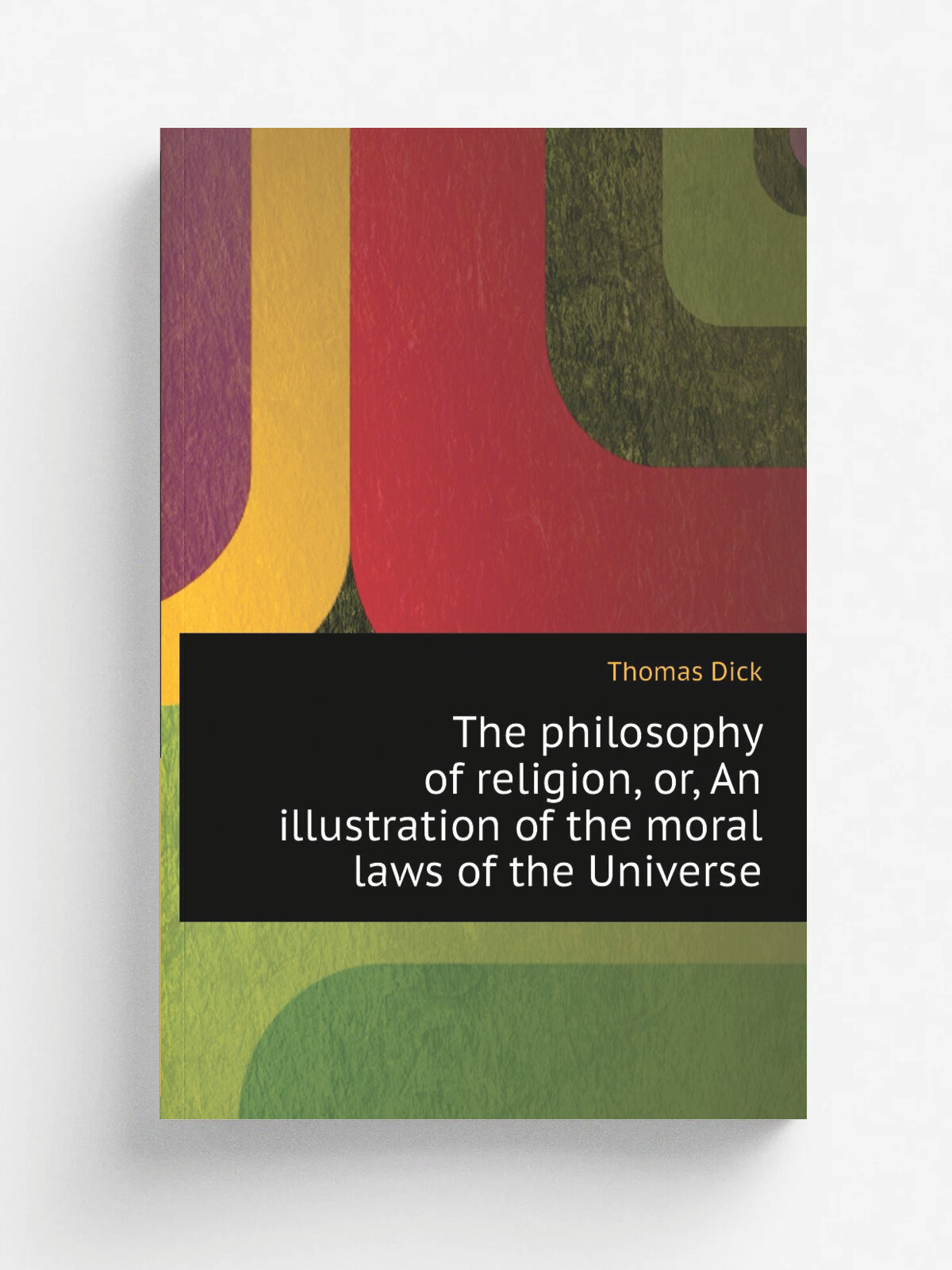 The philosophy of religion, or, An illustration of the moral laws of the Universe | Dick Thomas | Репринт