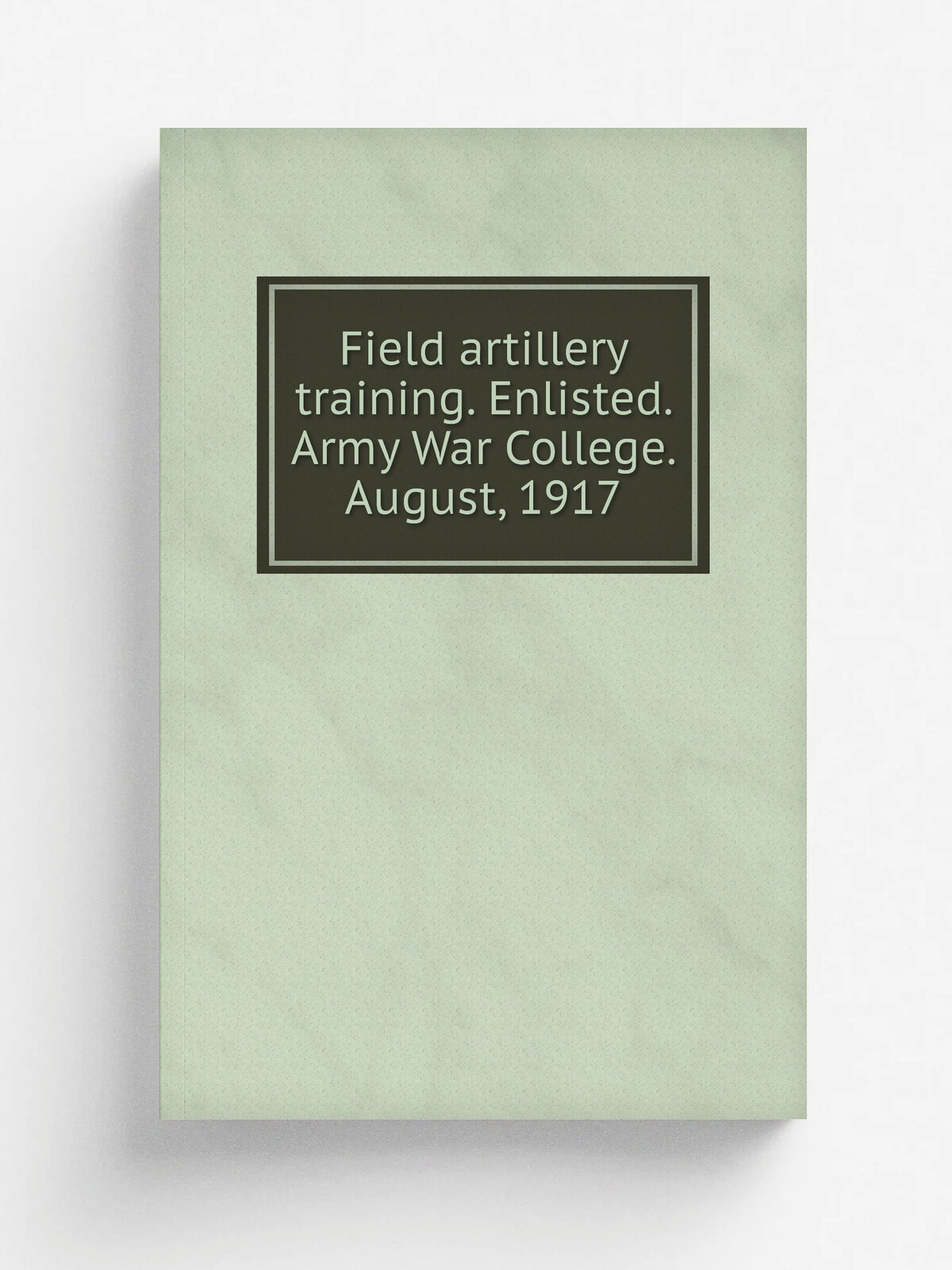 Field artillery training. Enlisted. Army War College. August, 1917