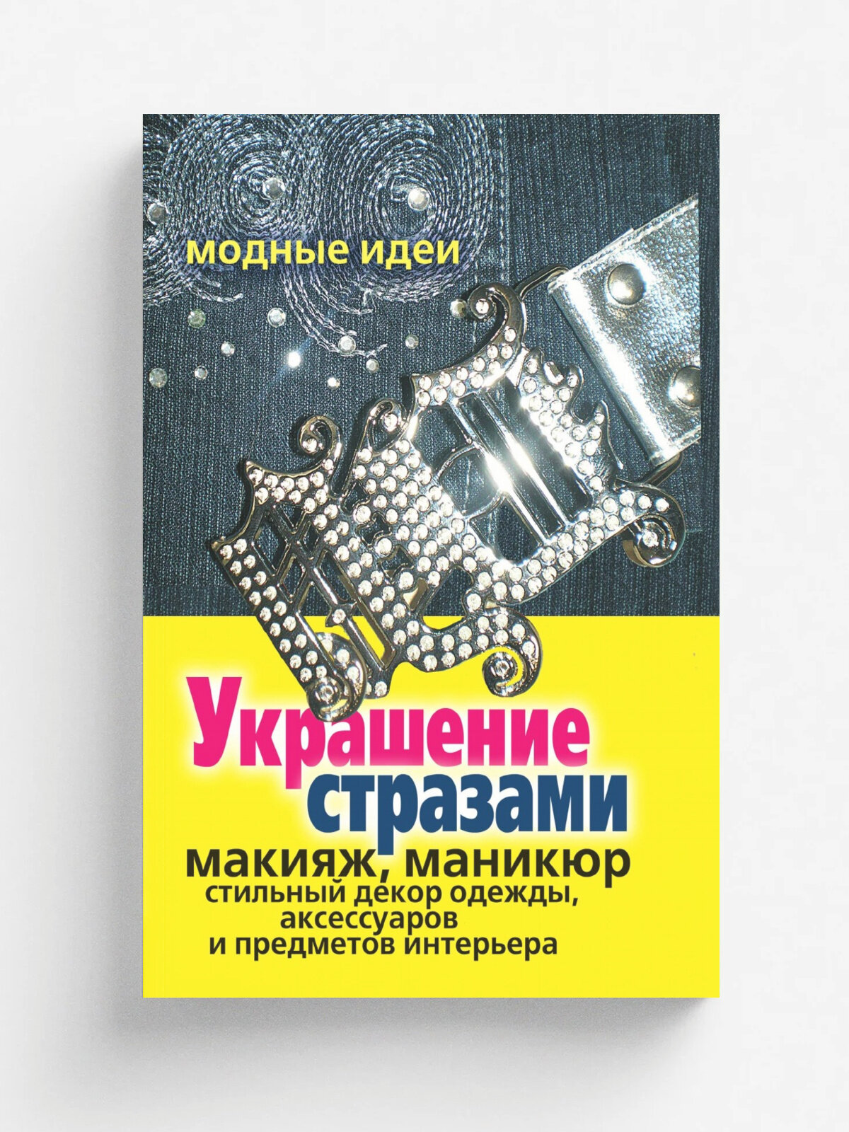 Украшение стразами. Макияж, маникюр, стильный декор одежды, аксессуаров и предметов интерьера