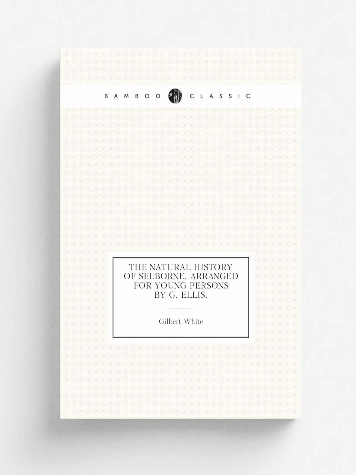 The Natural History of Selborne, Arranged for Young Persons By G. Ellis.