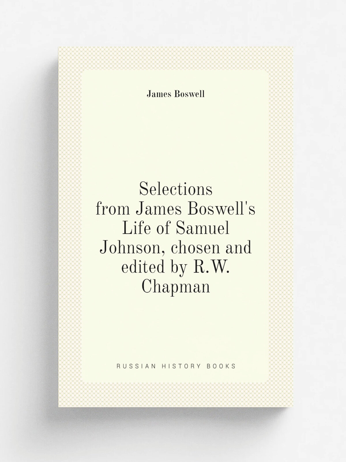 Selections from James Boswell's Life of Samuel Johnson, chosen and edited by R.W. Chapman | James Boswell | Репринт