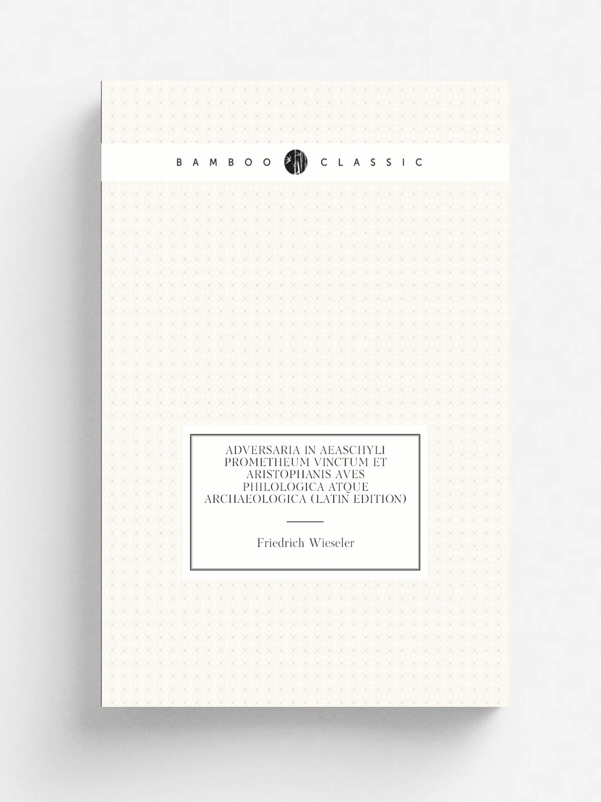 Adversaria in Aeaschyli Prometheum Vinctum Et Aristophanis Aves Philologica Atque Archaeologica (Latin Edition) | Friedrich Wieseler | Репринт