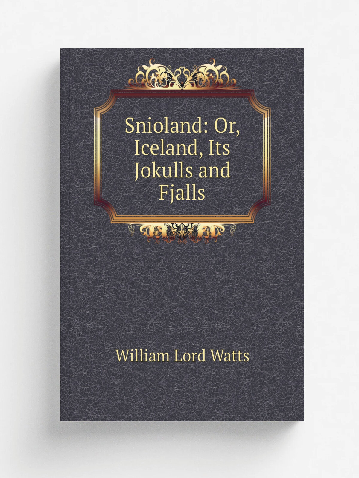 Snioland: Or, Iceland, Its Jokulls and Fjalls