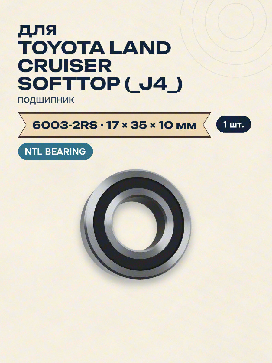 Подшипник 6003-2RS 17x35x10 для TOYOTA LAND CRUISER Softtop (_J4_) NTL BEARING 1 шт.
