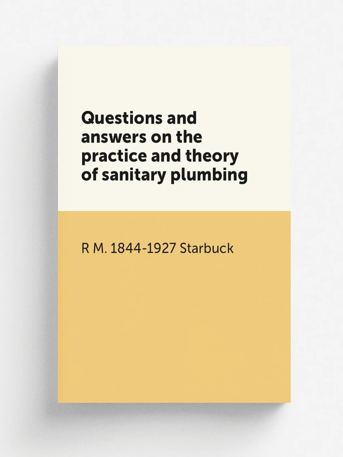 Questions and answers on the practice and theory of sanitary plumbing