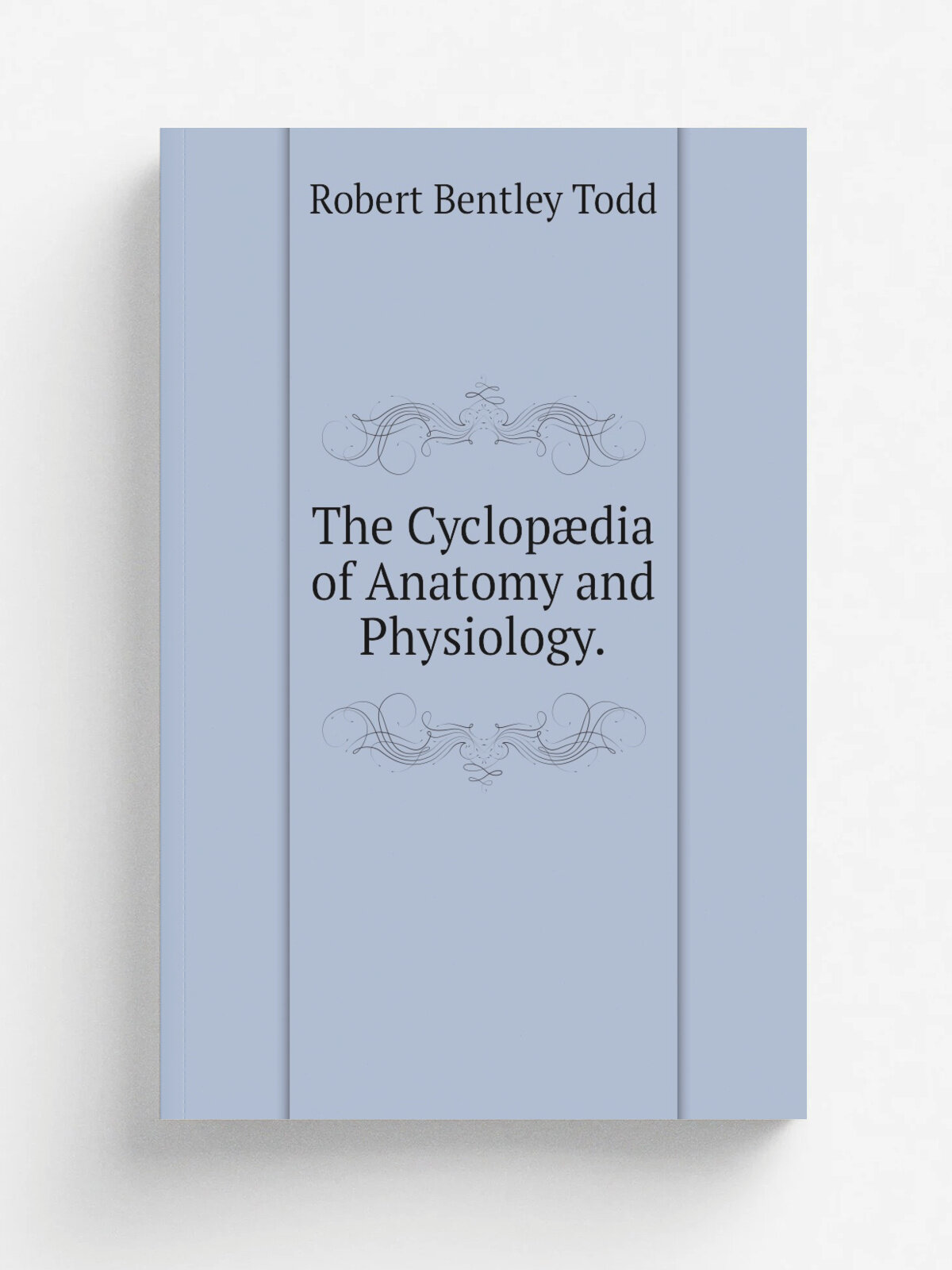The Cyclop.dia of Anatomy and Physiology. | Robert Bentley Todd | 1836 | Sherwood, Gilbert, and Piper, Paternoster-Row. | Репринт