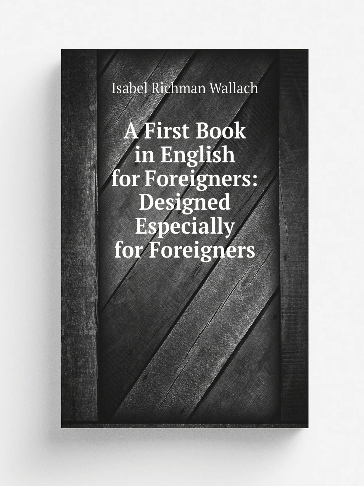 A First Book in English for Foreigners: Designed Especially for Foreigners | Isabel Richman Wallach | Репринт