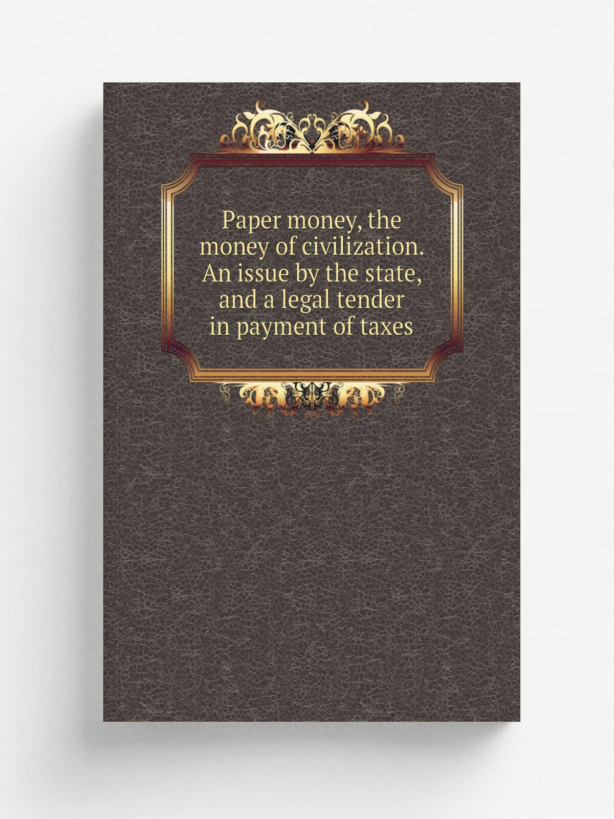 Paper money, the money of civilization. An issue by the state, and a legal tender in payment of taxes