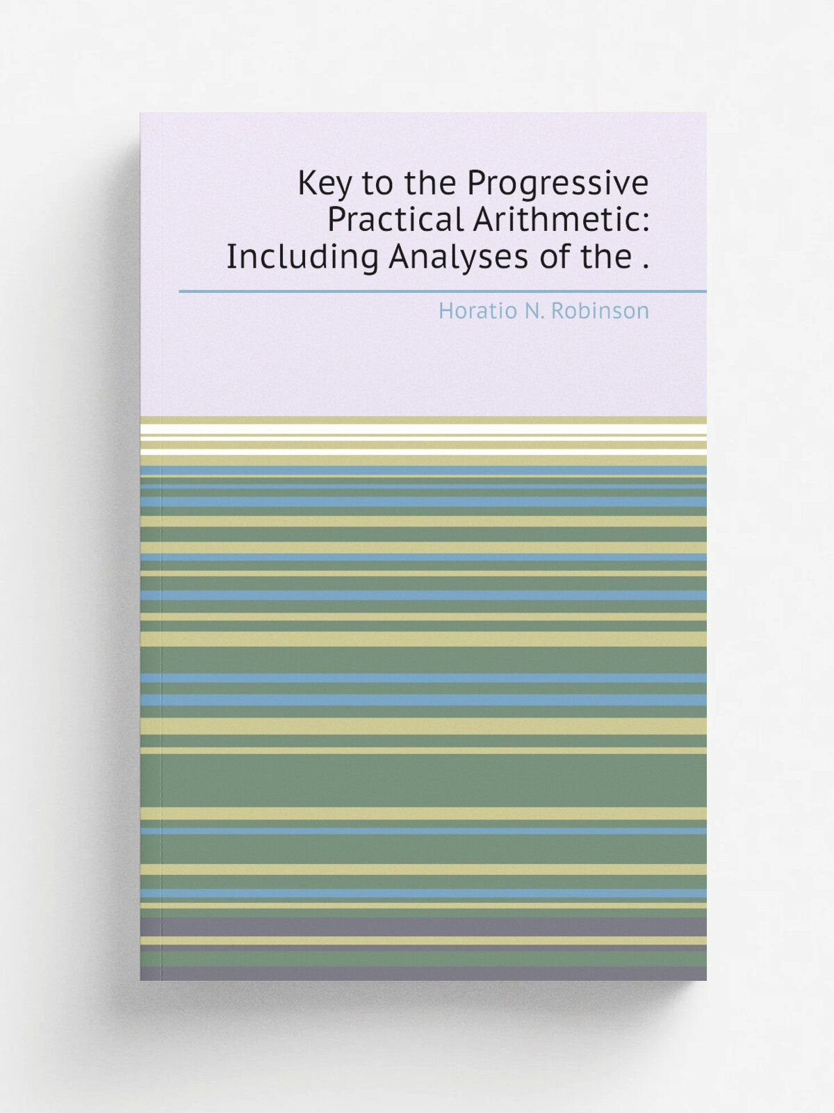 Key to the Progressive Practical Arithmetic: Including Analyses of the . | Horatio N. Robinson | 1875 | Репринт