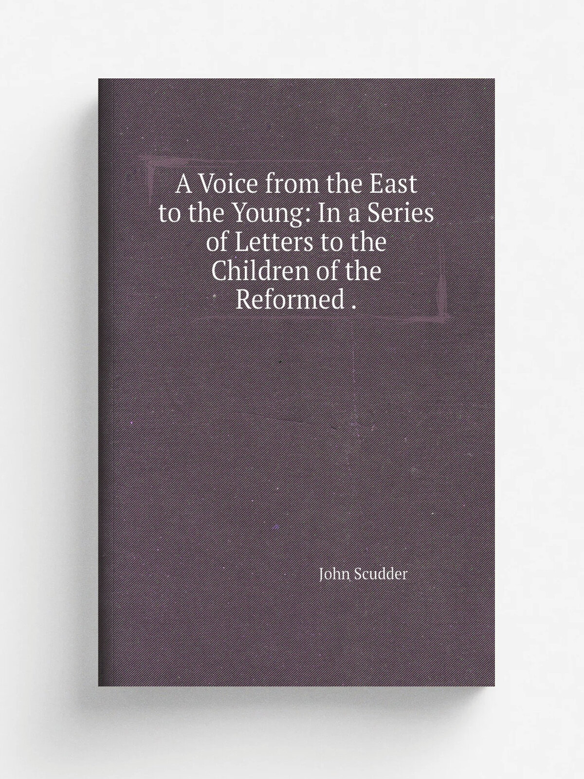 A Voice from the East to the Young: In a Series of Letters to the Children of the Reformed . | John Scudder | 1856 | Board of Publication of the Refo…