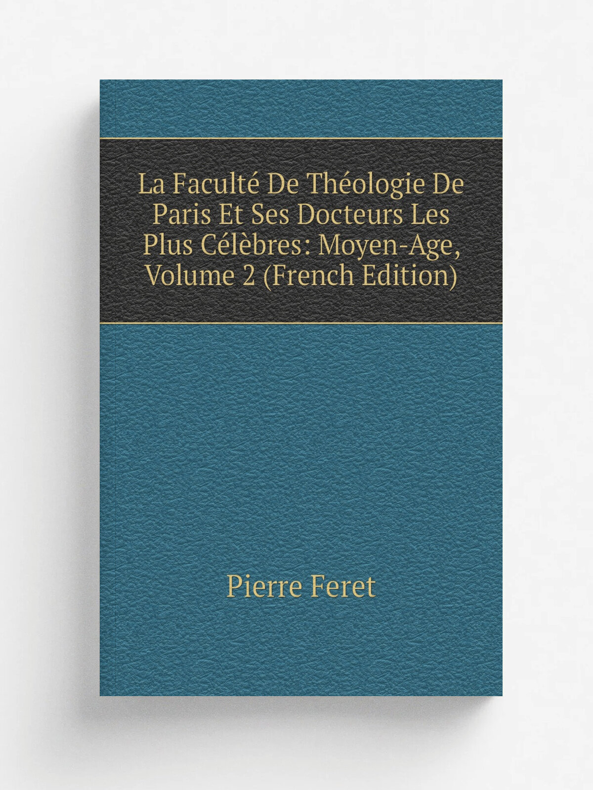 La Facult. De Th.ologie De Paris Et Ses Docteurs Les Plus C.l.bres: Moyen-Age, Volume 2 (French Edition) | Pierre Feret | Репринт