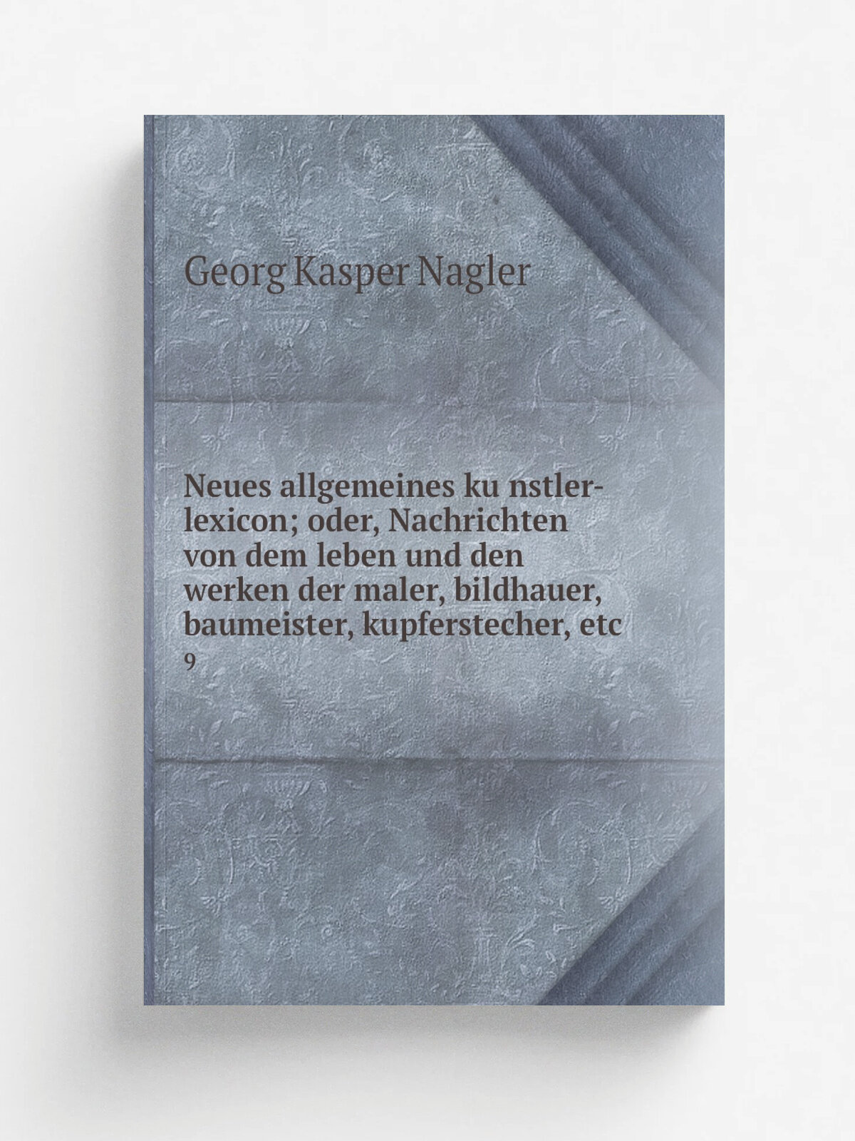 Neues allgemeines ku. nstler-lexicon; oder, Nachrichten von dem leben und den werken der maler, bildhauer, baumeister, kupferstecher, etc. 9 | Georg K…