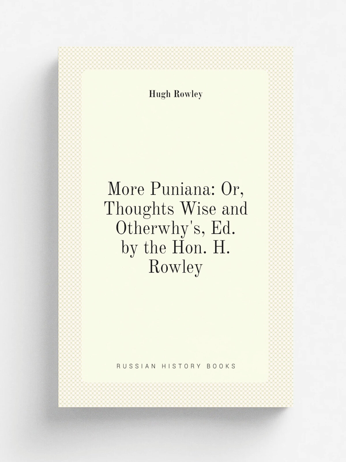 More Puniana: Or, Thoughts Wise and Otherwhy's, Ed. by the Hon. H. Rowley