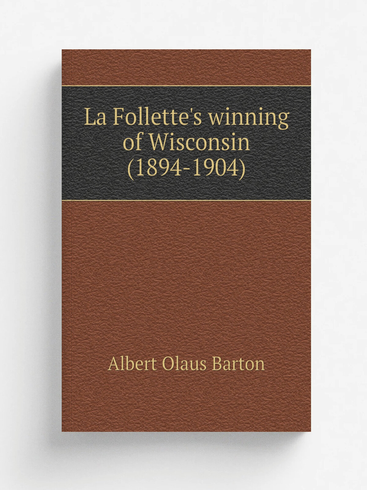 La Follette's winning of Wisconsin (1894-1904)