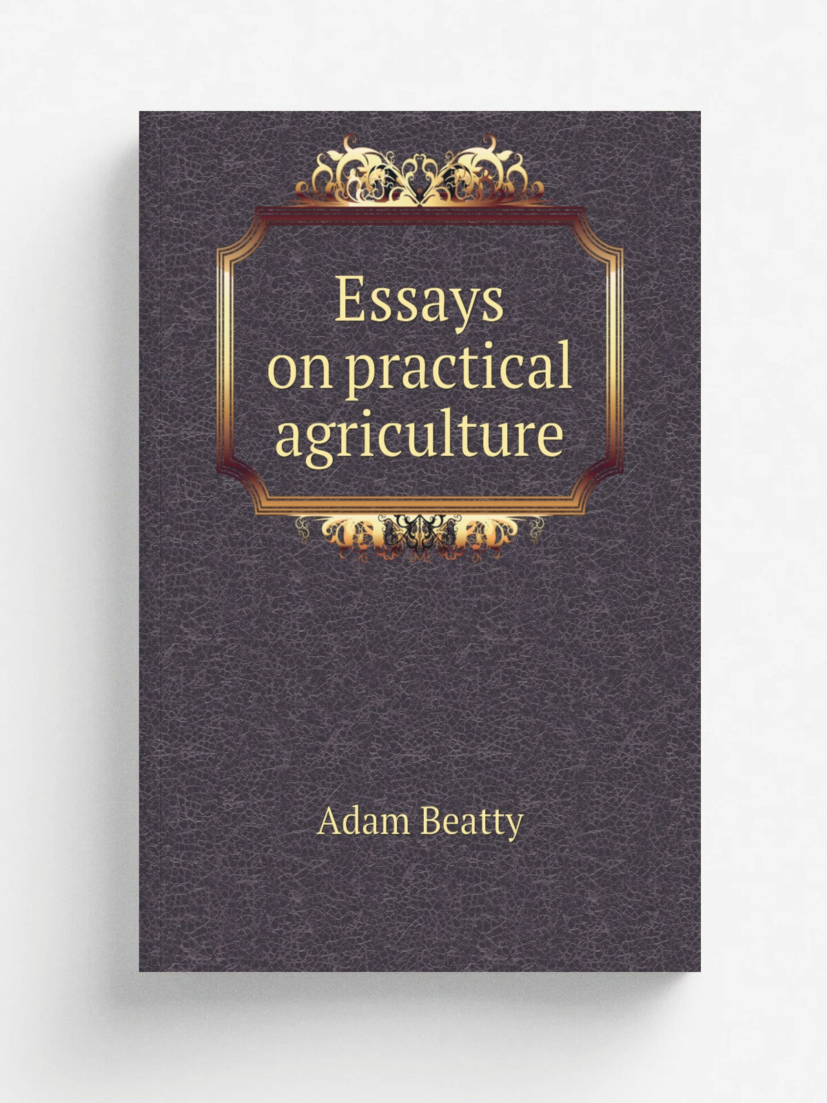 Essays on practical agriculture | Adam Beatty | Репринт
