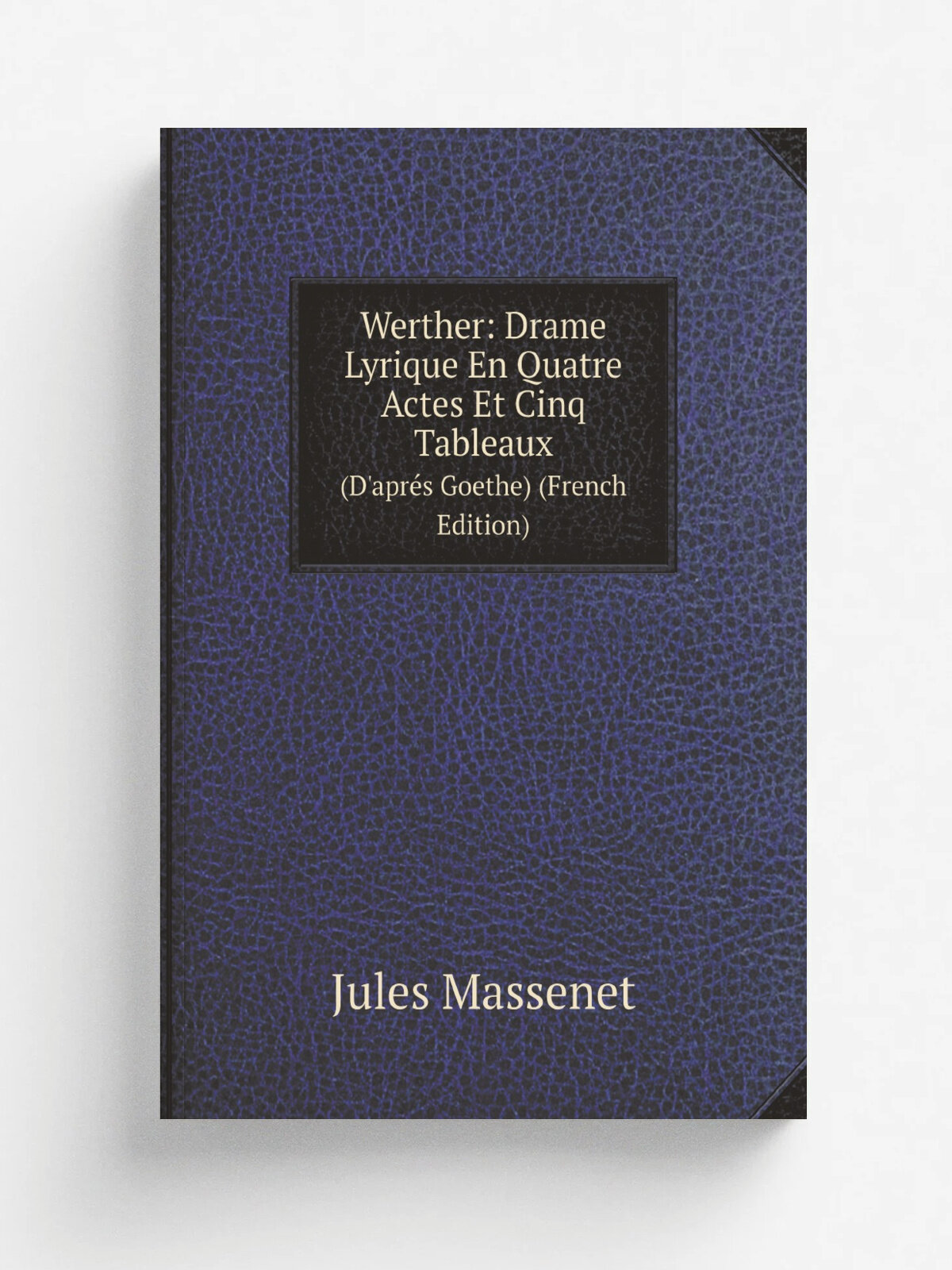 Werther: Drame Lyrique En Quatre Actes Et Cinq Tableaux. (D'apr. s Goethe) (French Edition)