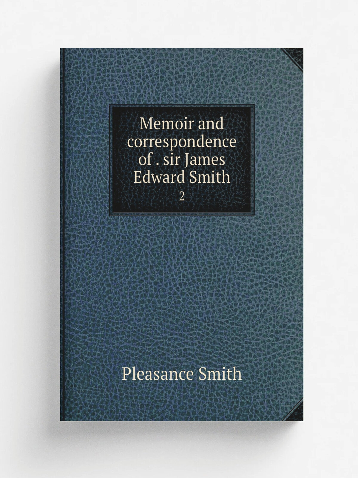 Memoir and correspondence of . sir James Edward Smith. 2 | Pleasance Smith | 1832 | Репринт