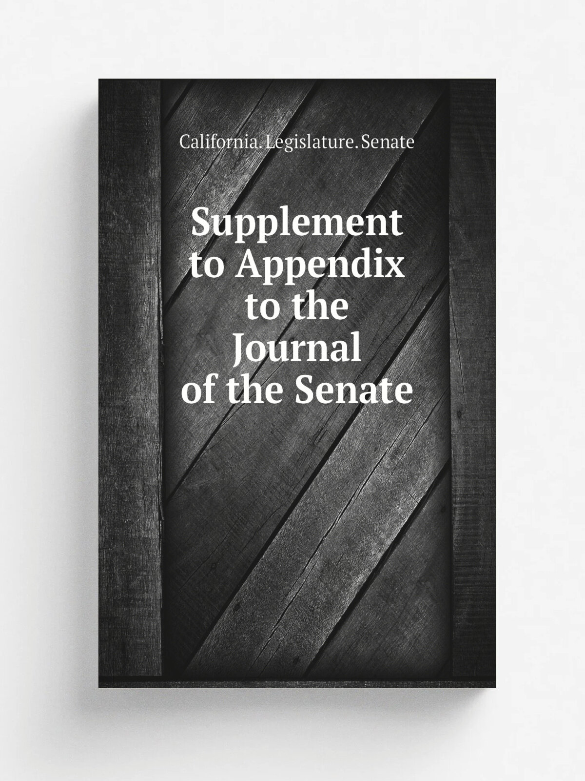 Supplement to Appendix to the Journal of the Senate | California. Legislature. Senate | Sacramento, Calif. : Senate of the State of California | Репр…