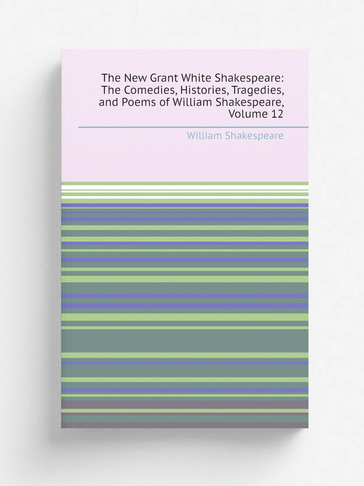 The New Grant White Shakespeare: The Comedies, Histories, Tragedies, and Poems of William Shakespeare, Volume 12