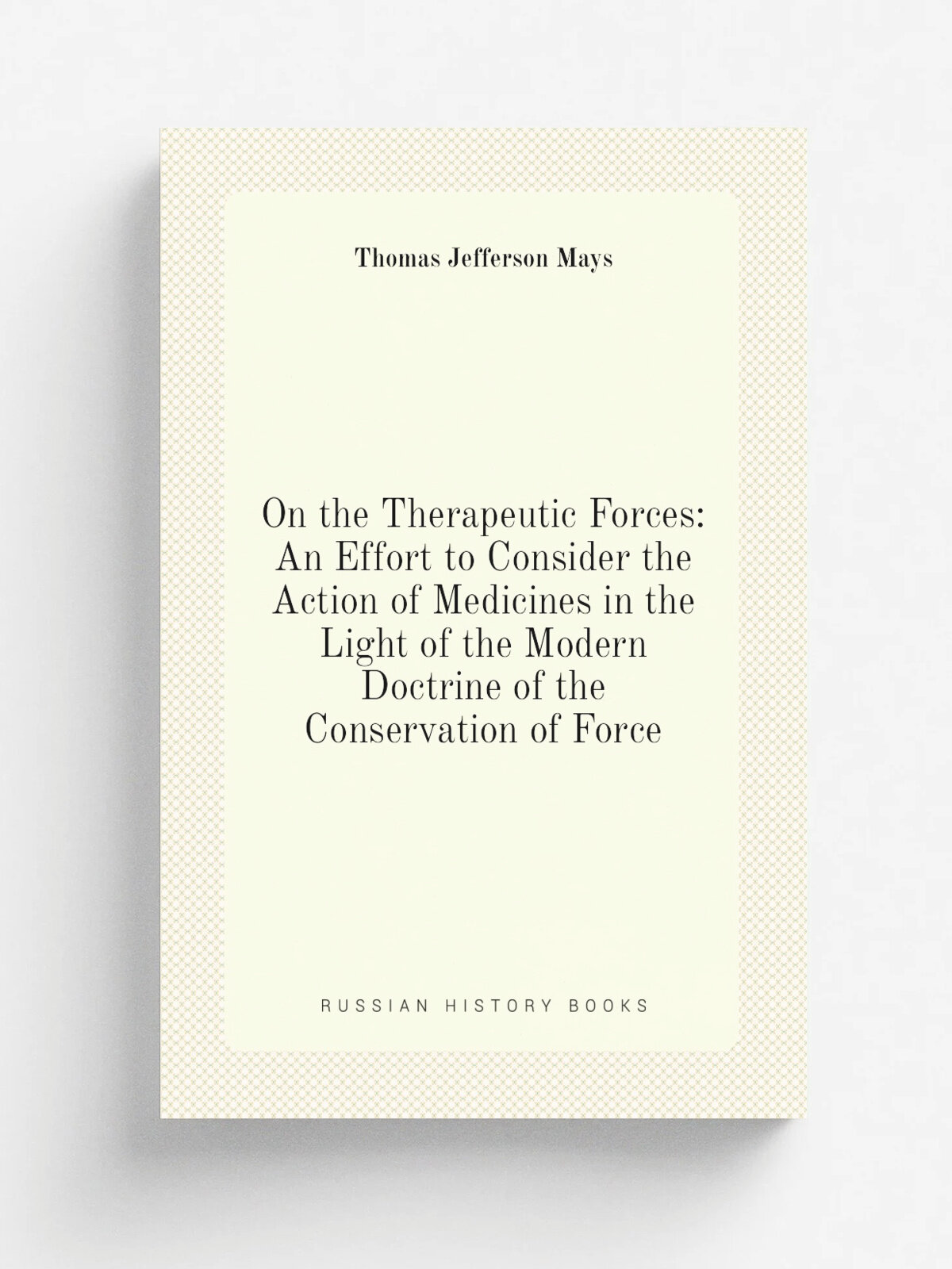 On the Therapeutic Forces: An Effort to Consider the Action of Medicines in the Light of the Modern Doctrine of the Conservation of Force