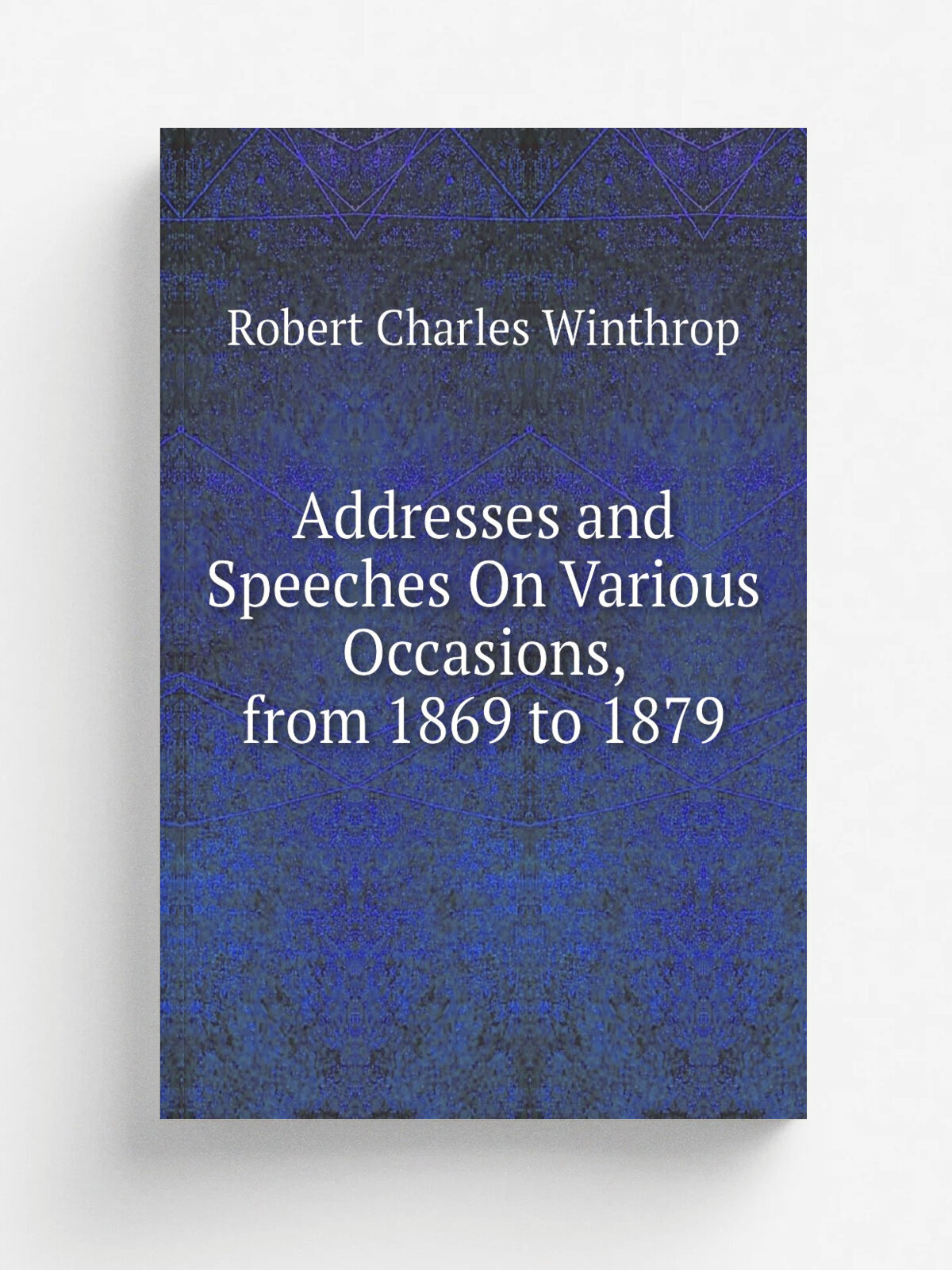 Addresses and Speeches On Various Occasions, from 1869 to 1879
