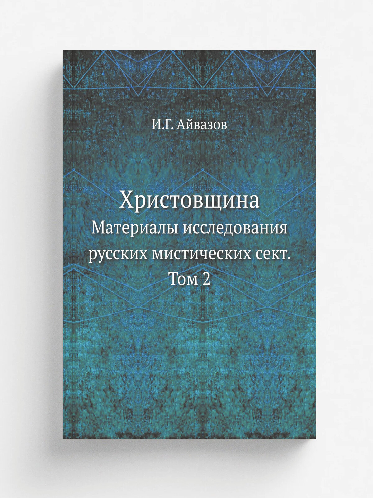 Христовщина. Материалы исследования русских мистических сект. Том 2 | И. Г. Айвазов | 1915 | Репринт