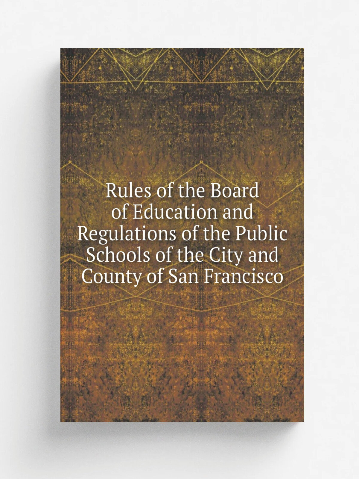 Rules of the Board of Education and Regulations of the Public Schools of the City and County of San Francisco