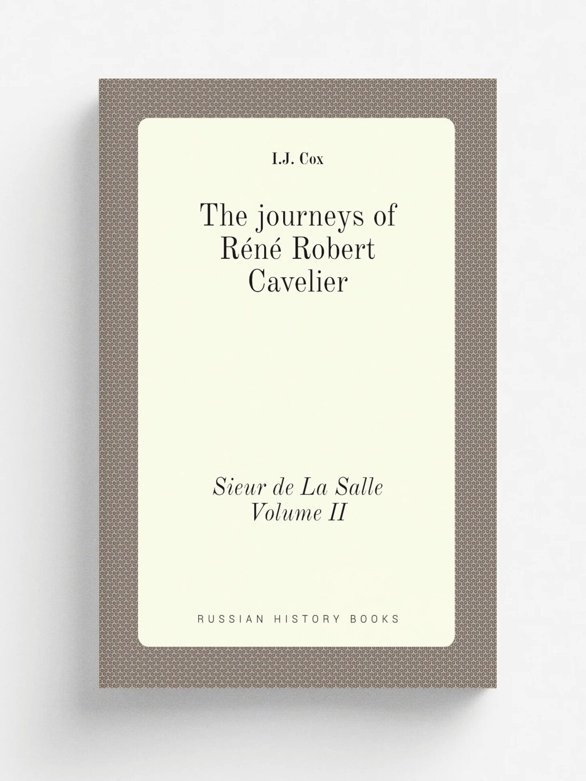 The journeys of R.n. Robert Cavelier. Sieur de La Salle Volume II