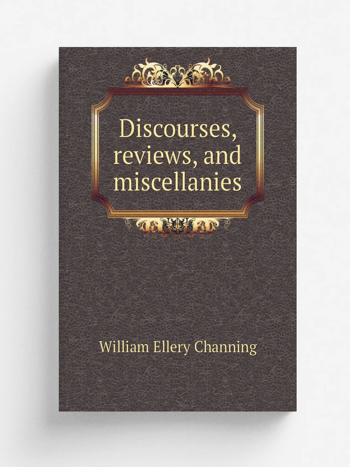 Discourses, reviews, and miscellanies | William Ellery Channing | 1830 | Boston : Carter and Hendee | Репринт