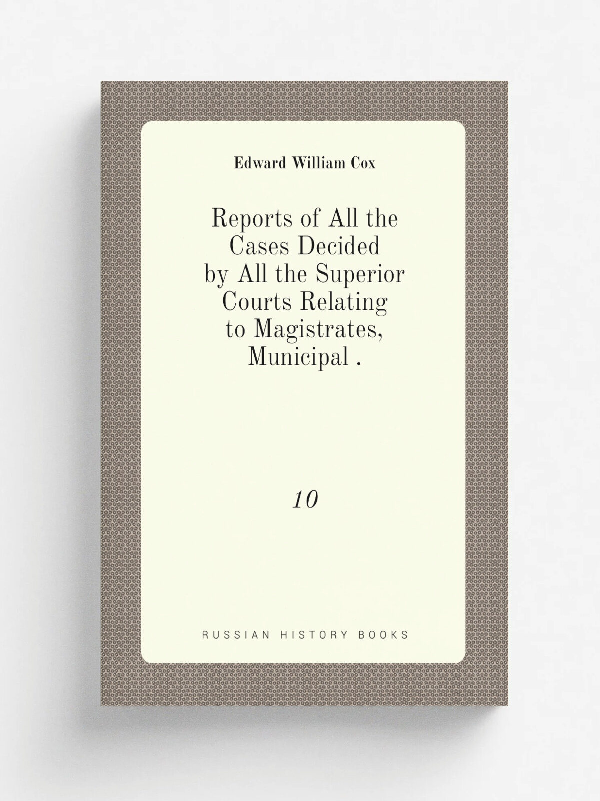 Reports of All the Cases Decided by All the Superior Courts Relating to Magistrates, Municipal . 10 | Edward William Cox | 1877 | Law times office |…