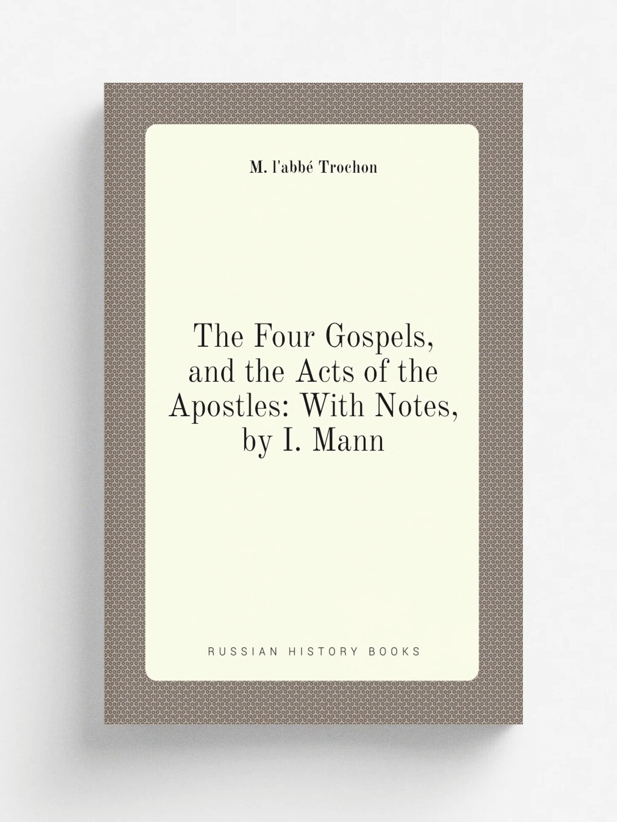 The Four Gospels, and the Acts of the Apostles: With Notes, by I. Mann