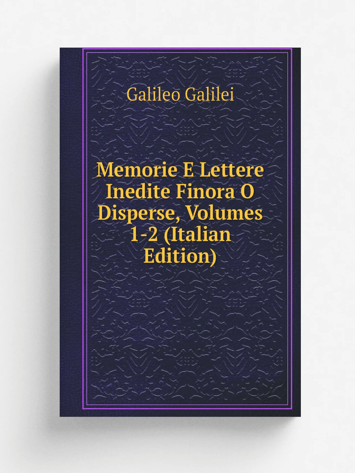 Memorie E Lettere Inedite Finora O Disperse, Volumes 1-2 (Italian Edition) | Galileo Galilei | Репринт