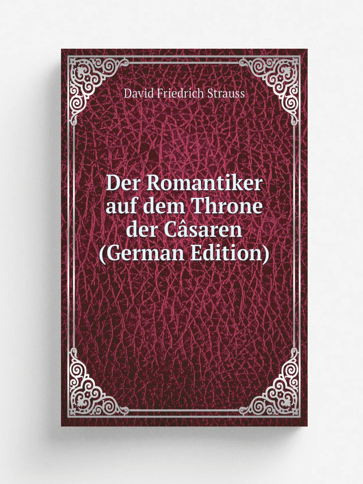 Der Romantiker auf dem Throne der C.saren (German Edition) | David Friedrich Strauss | Репринт