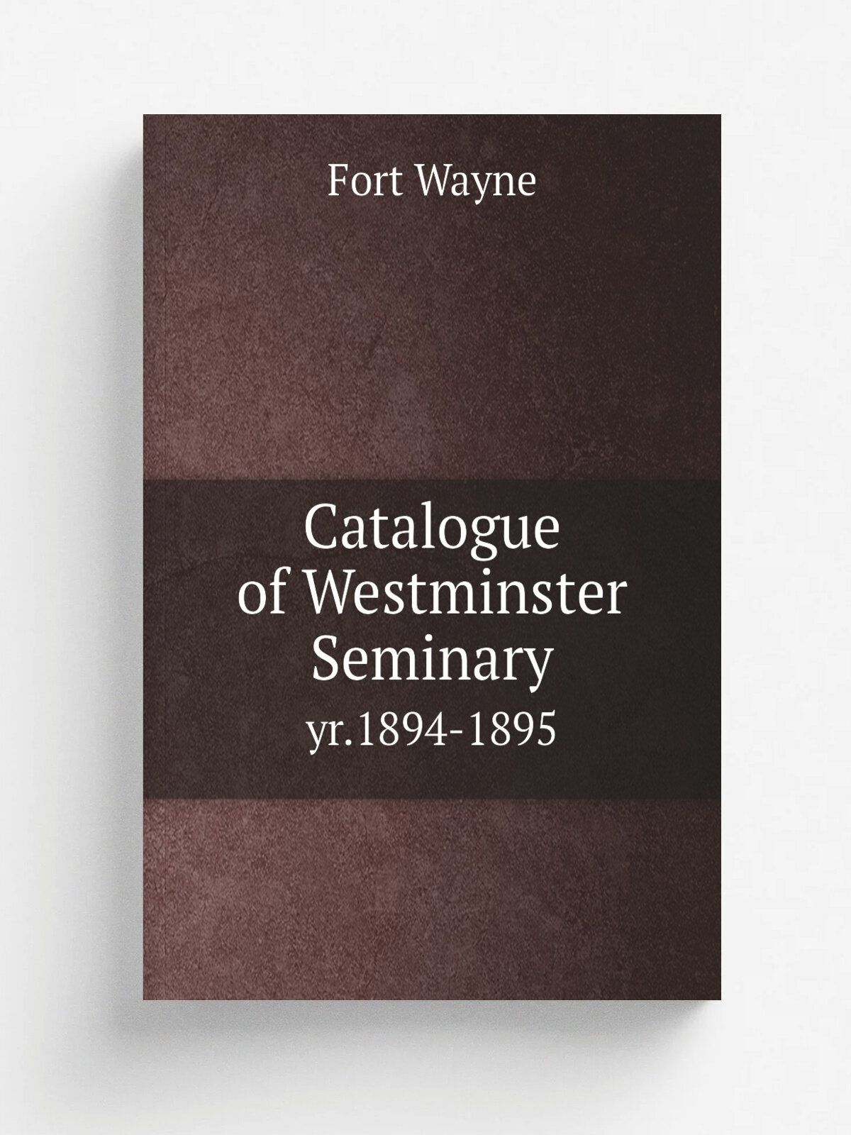 Catalogue of Westminster Seminary. yr.1894-1895 | Fort Wayne | 1886 | Fort Wayne, Ind. : The Seminary | Репринт