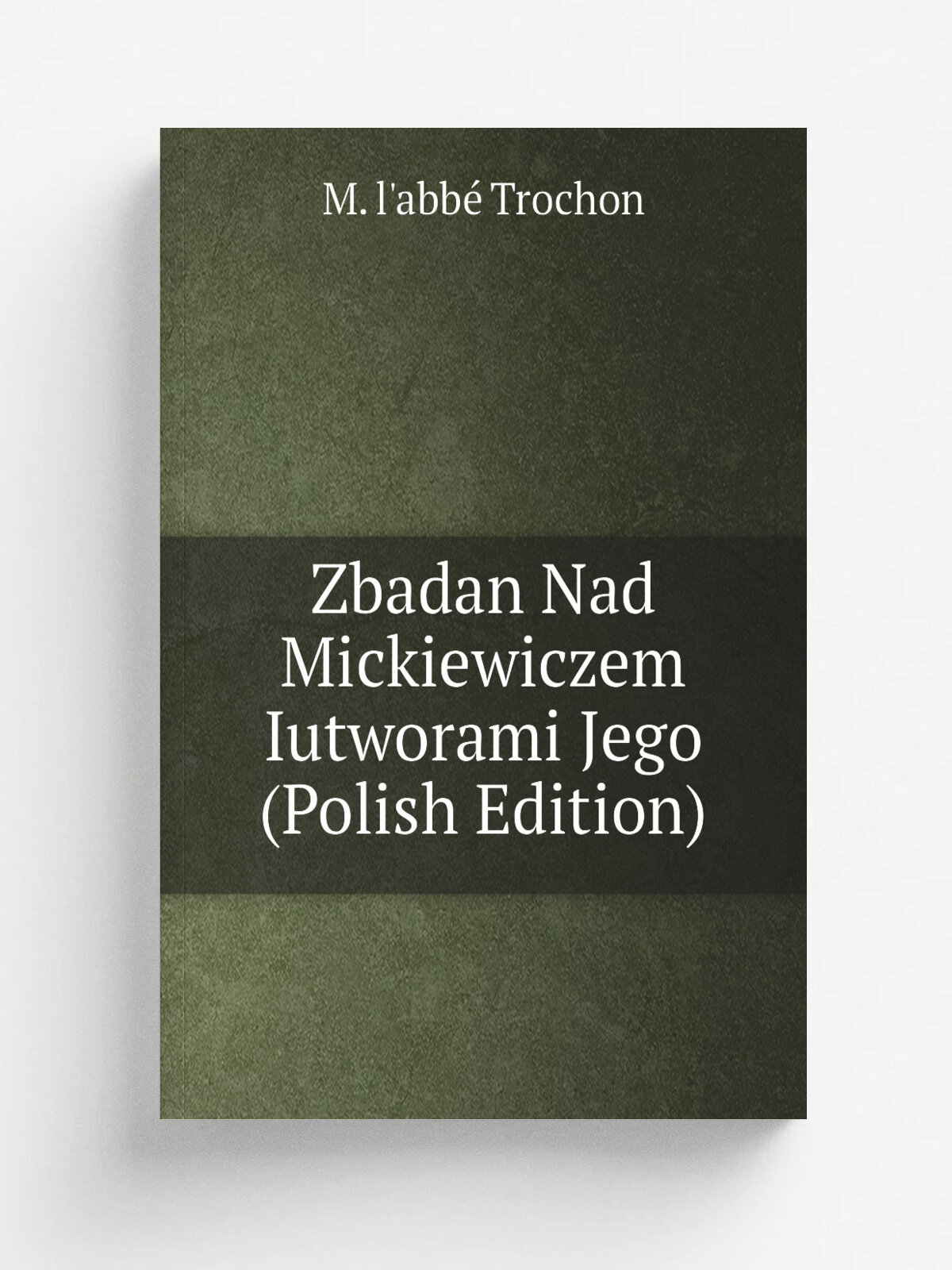 Zbadan Nad Mickiewiczem Iutworami Jego (Polish Edition) | M. l'abb. Trochon | Репринт