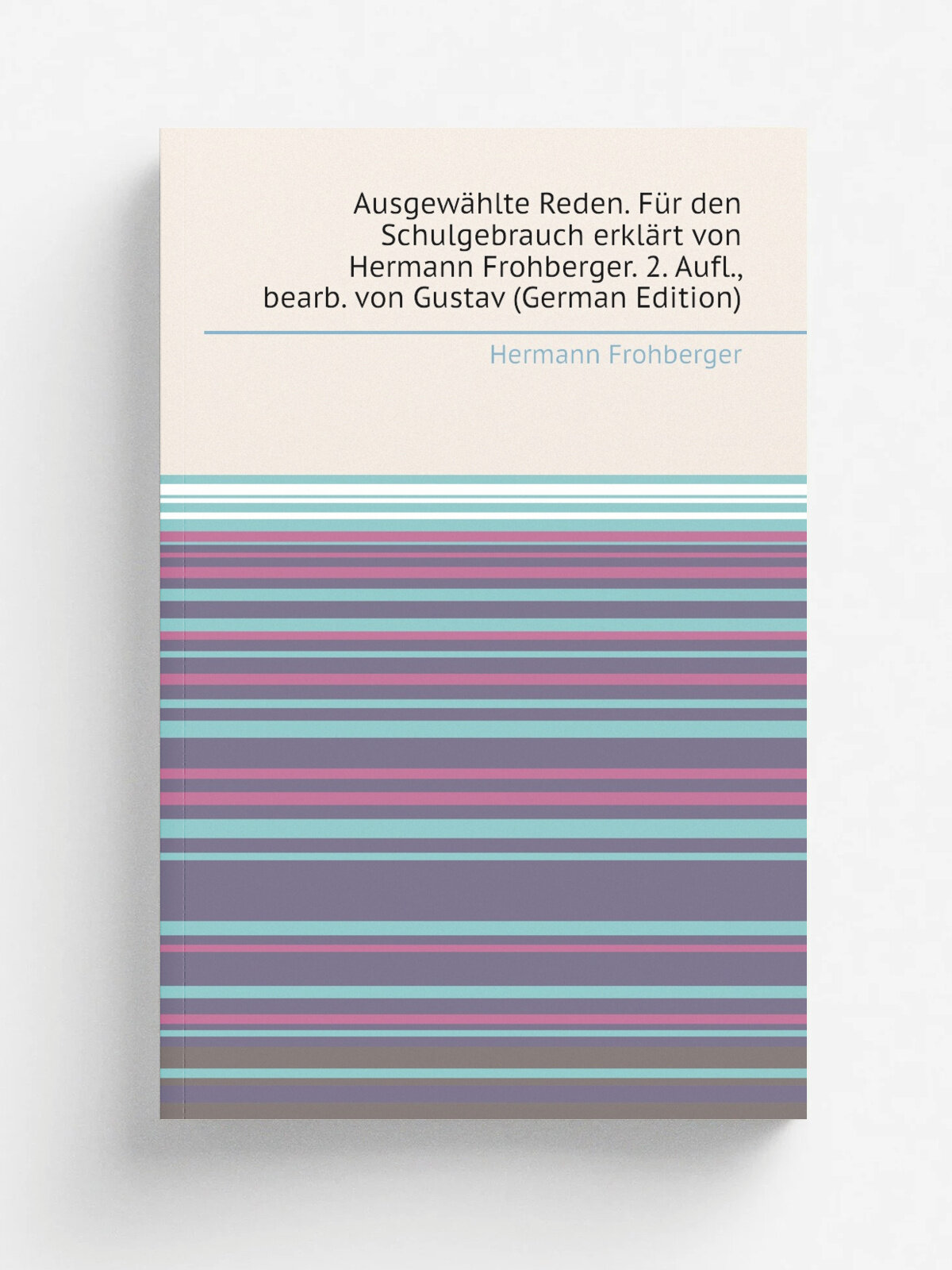 Ausgew.hlte Reden. F.r den Schulgebrauch erkl.rt von Hermann Frohberger. 2. Aufl, bearb. von Gustav (German Edition) | Hermann Frohberger | Репринт