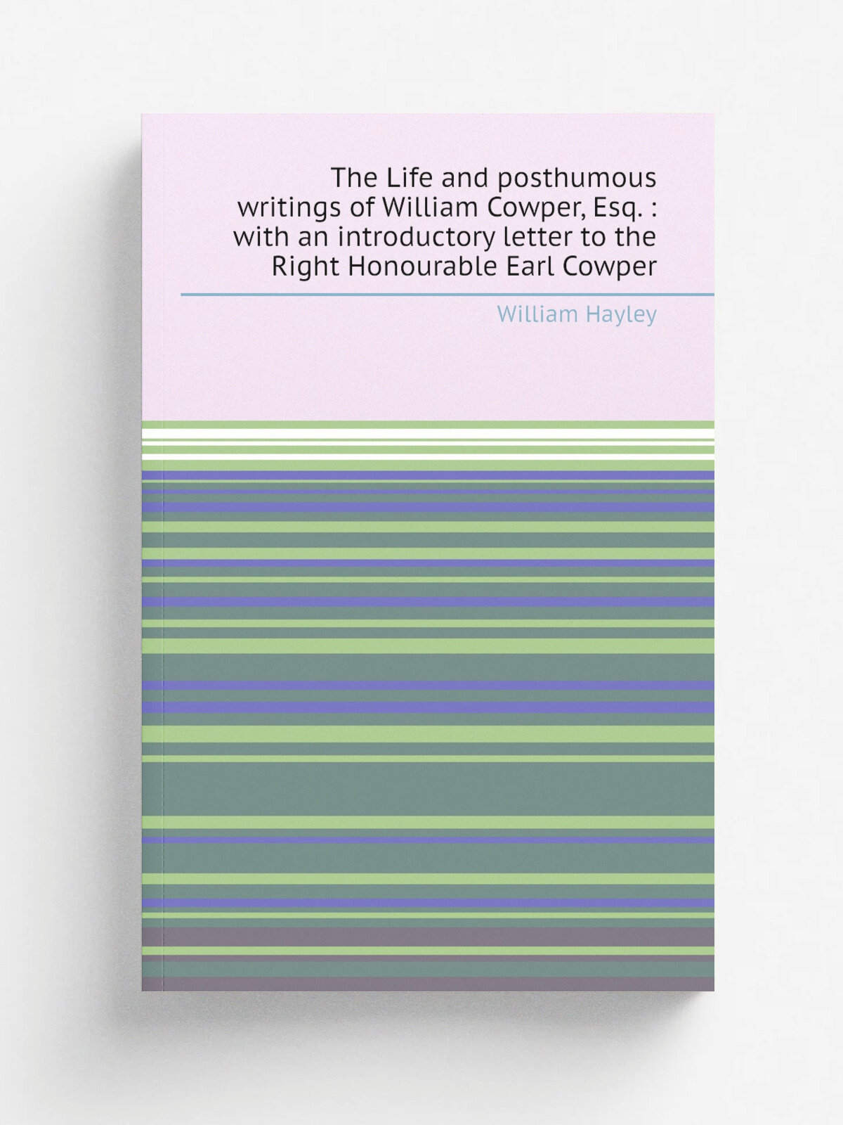 The Life and posthumous writings of William Cowper, Esq. : with an introductory letter to the Right Honourable Earl Cowper | Hayley William | 1803 | …