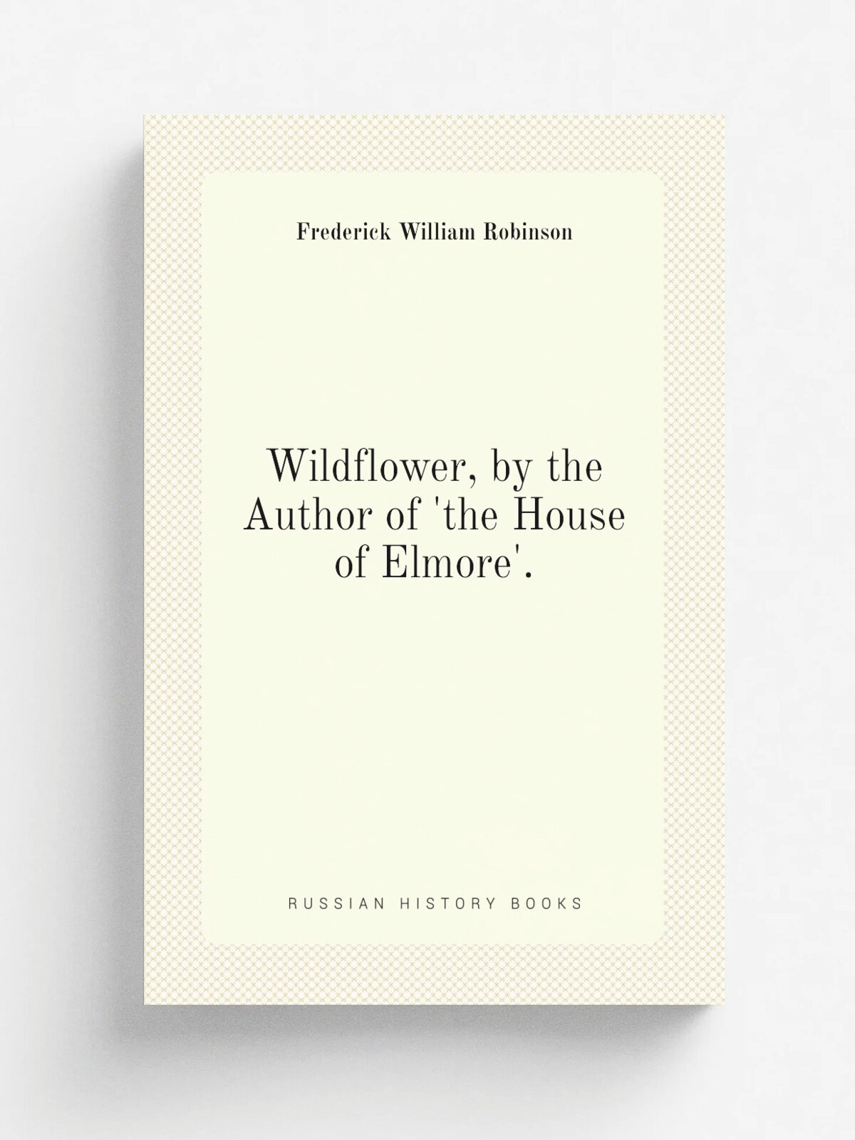 Wildflower, by the Author of 'the House of Elmore'.