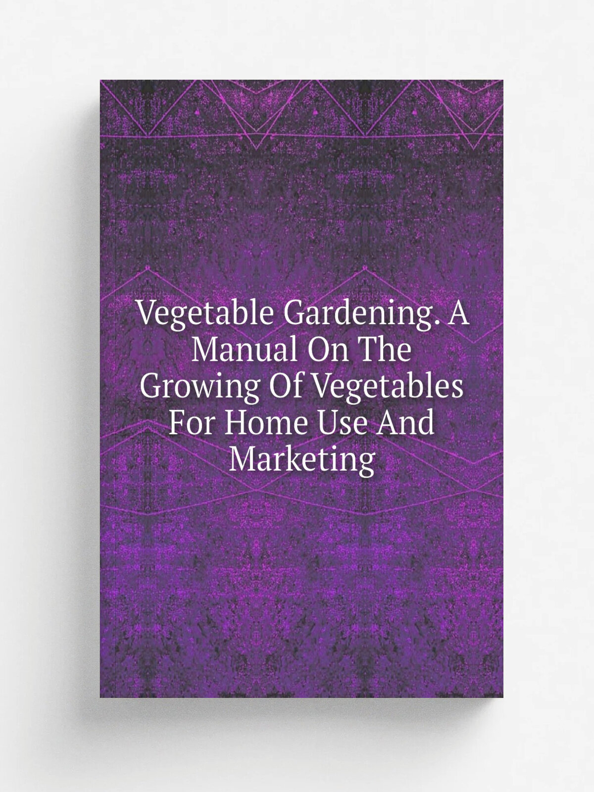 Vegetable Gardening. A Manual On The Growing Of Vegetables For Home Use And Marketing