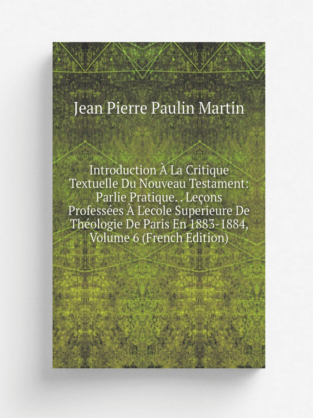 Introduction . La Critique Textuelle Du Nouveau Testament: Parlie Pratique. . Le.ons Profess.es . L'ecole Superieure De Th.ologie De Paris En 1883-18…