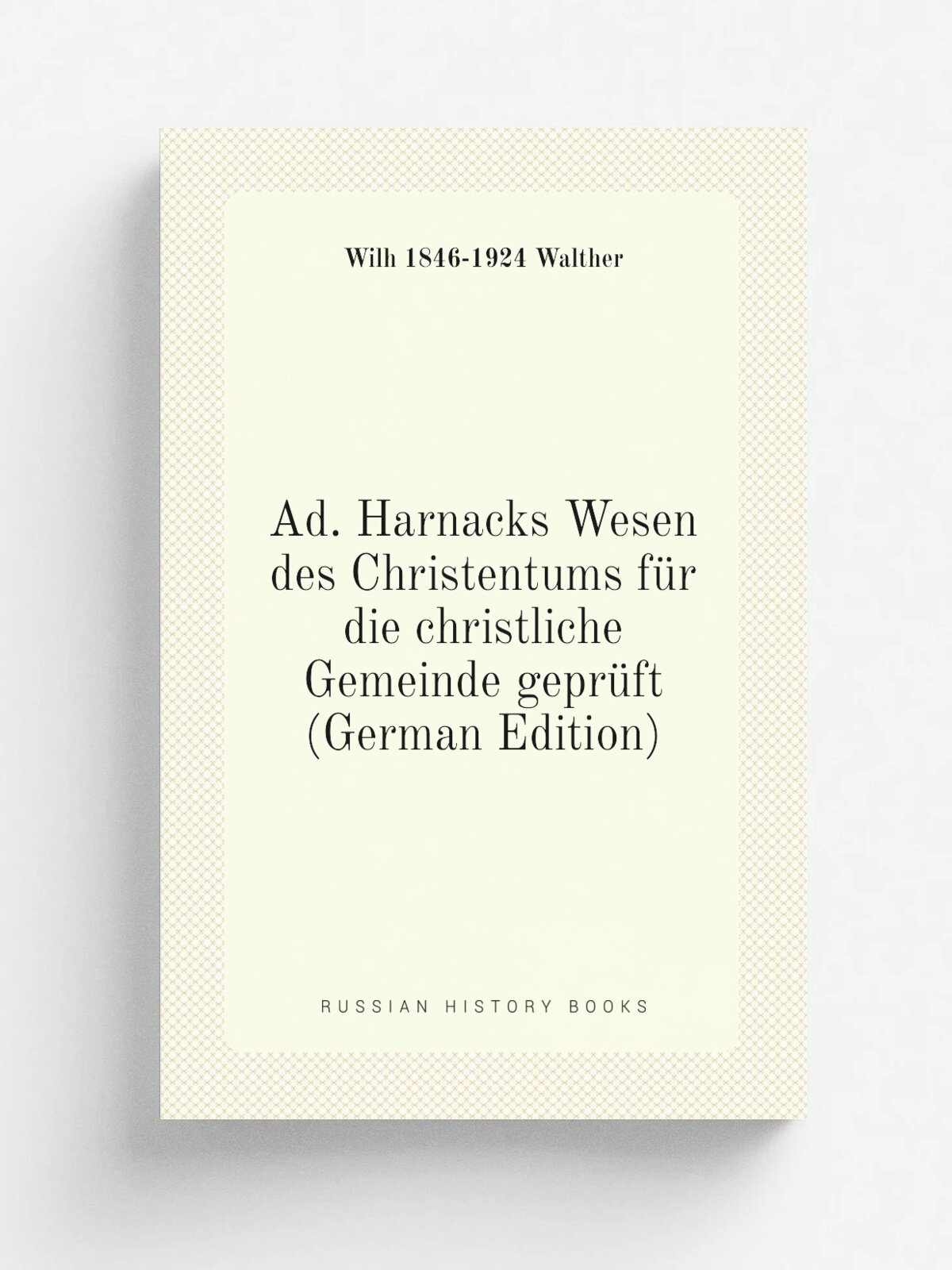 Ad. Harnacks Wesen des Christentums f.r die christliche Gemeinde gepr.ft (German Edition) | Wilh 1846-1924 Walther | Репринт