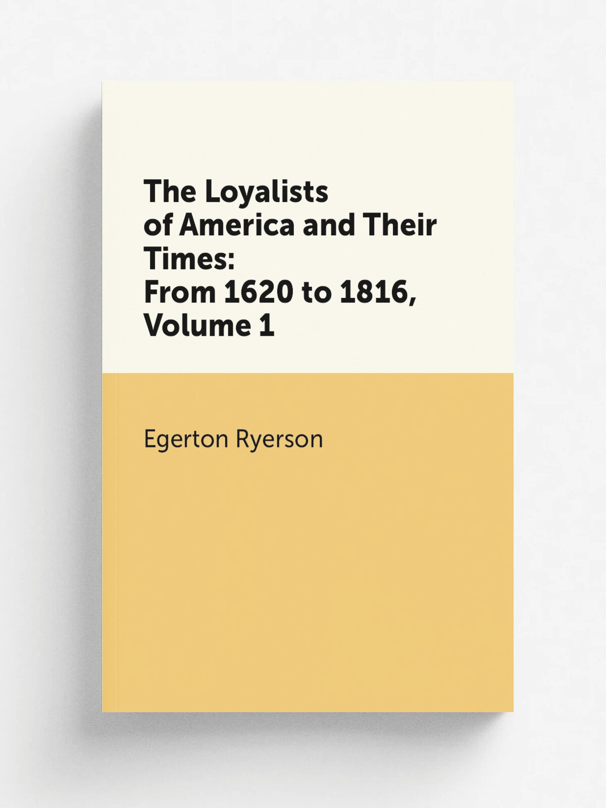 The Loyalists of America and Their Times: From 1620 to 1816, Volume 1