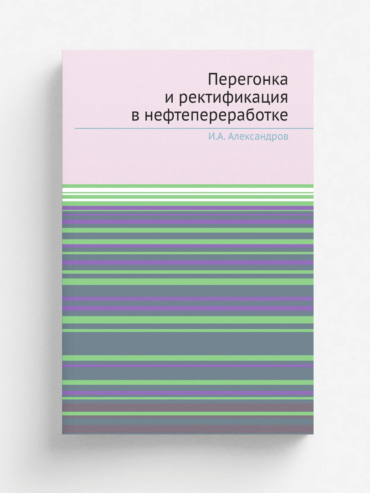 Перегонка и ректификация в нефтепереработке | И. А. Александров | 1981 | Репринт