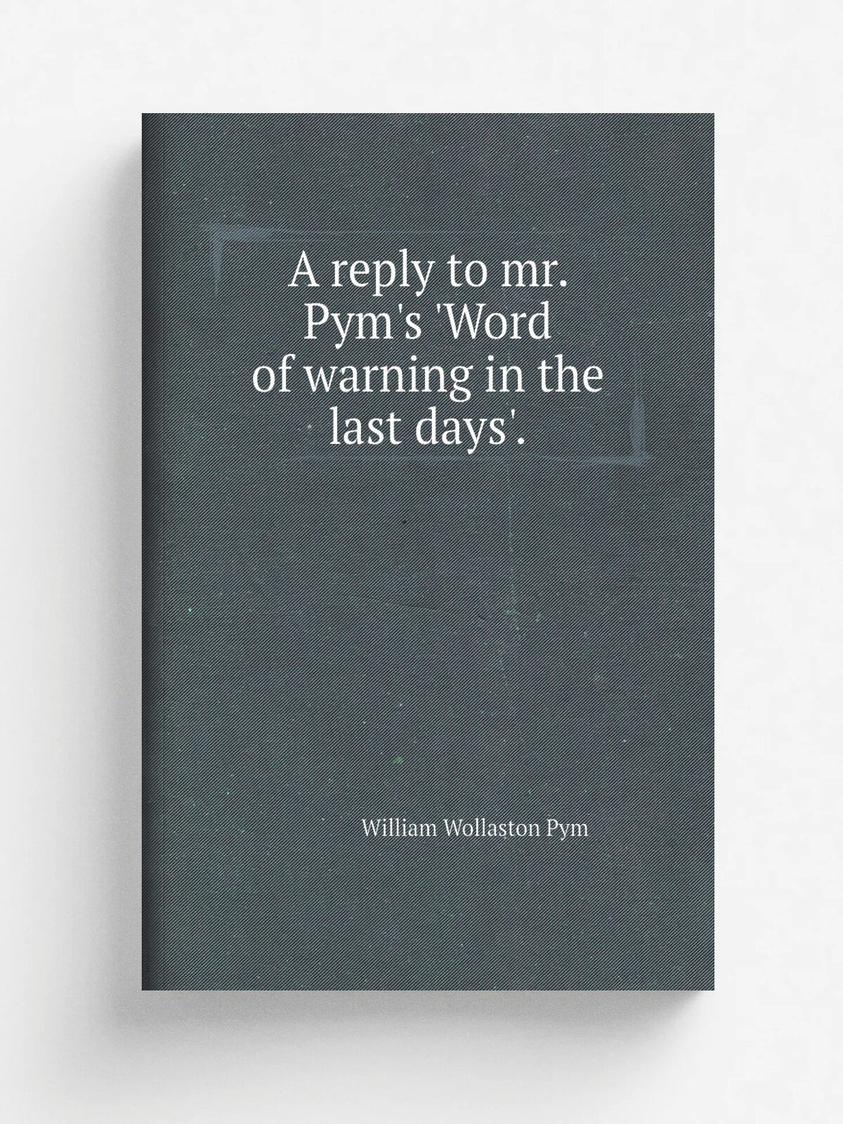 A reply to mr. Pym's 'Word of warning in the last days'. | William Wollaston Pym | 1836 | Репринт