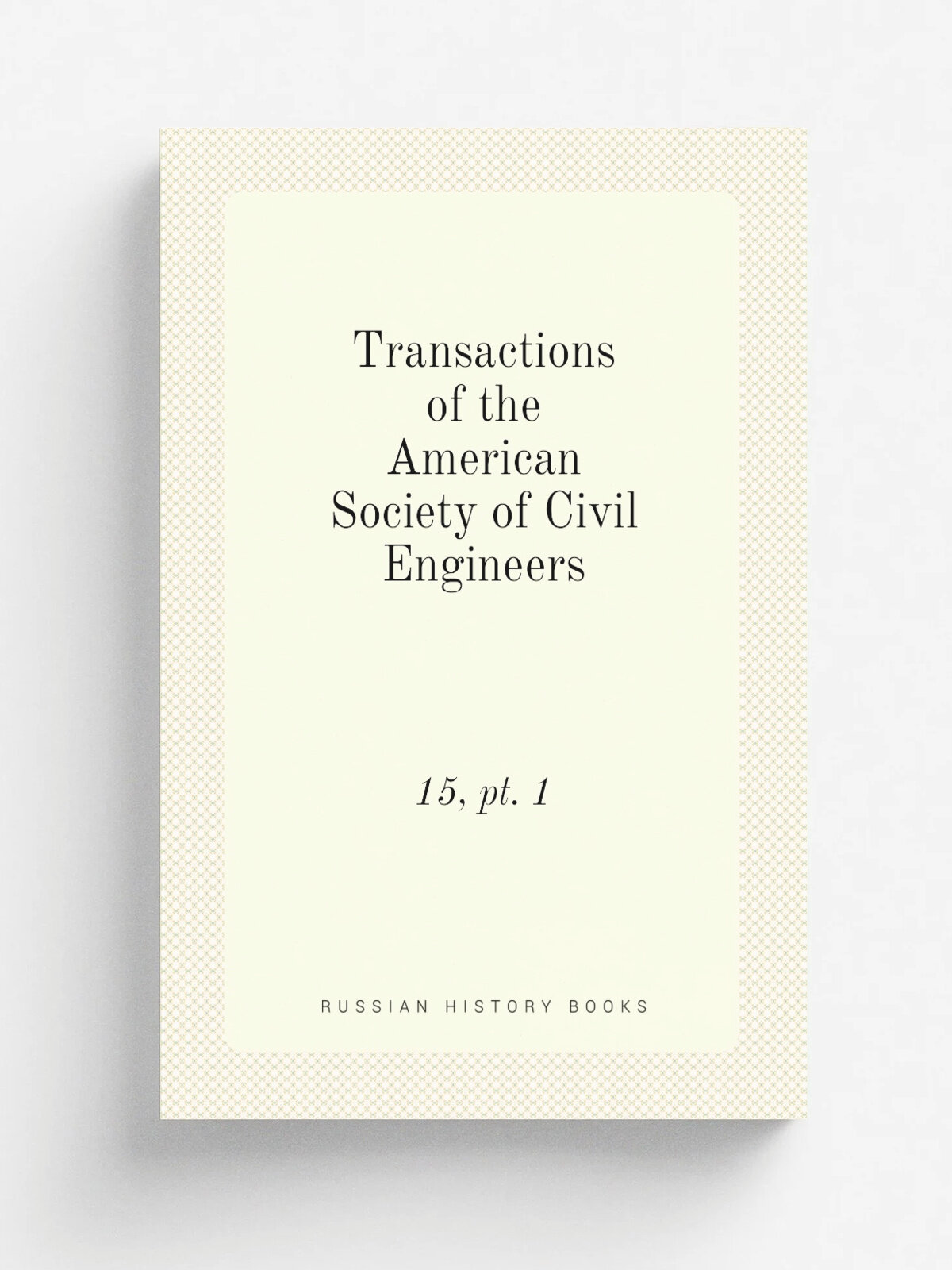 Transactions of the American Society of Civil Engineers. 15, pt. 1