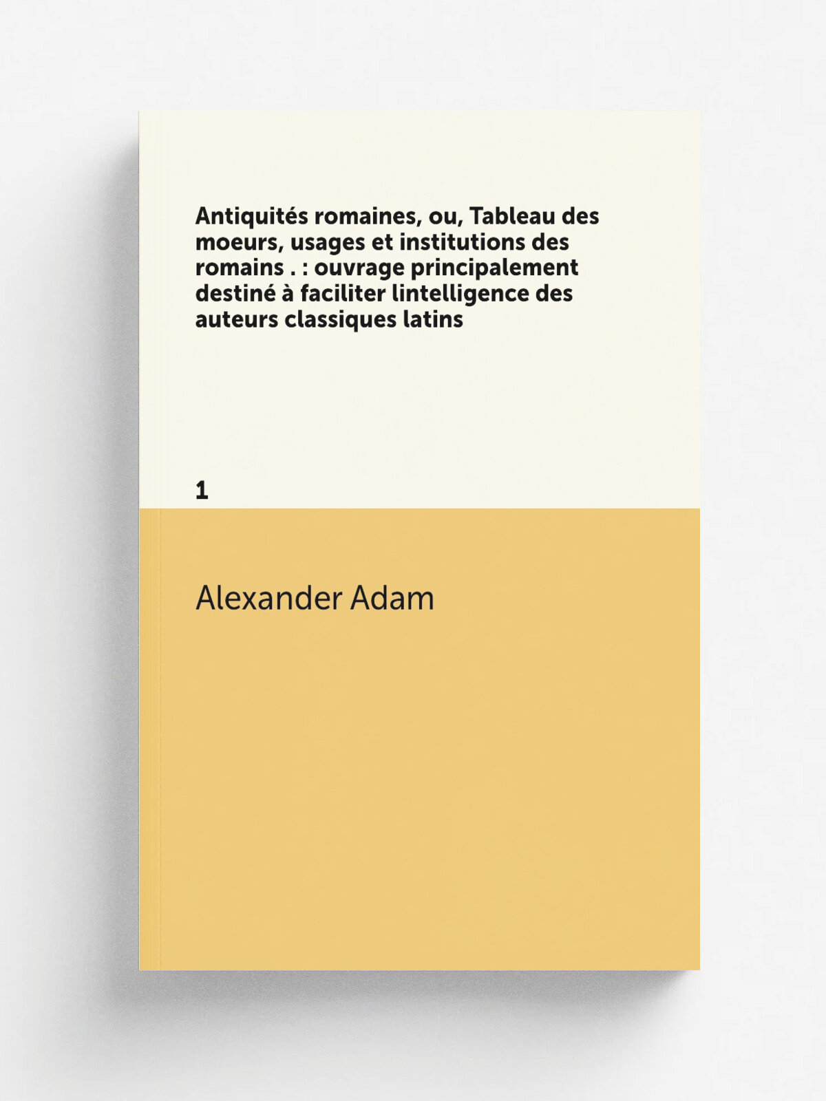 Antiquit.s romaines, ou, Tableau des moeurs, usages et institutions des romains . : ouvrage principalement destin. . faciliter lintelligence des aute…